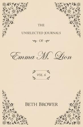 The Unselected Journals of Emma M. Lion: Vol. 6: Brower, Beth ...