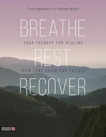 Breathe, Rest, Recover: Yoga Therapy for Healing from Long Covid and ...