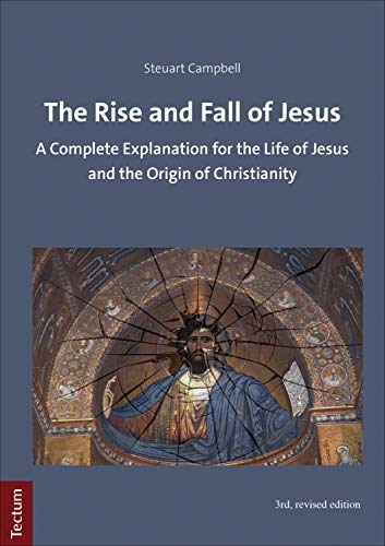 The Rise and Fall of Jesus: A Complete Explanation for the Life of ...