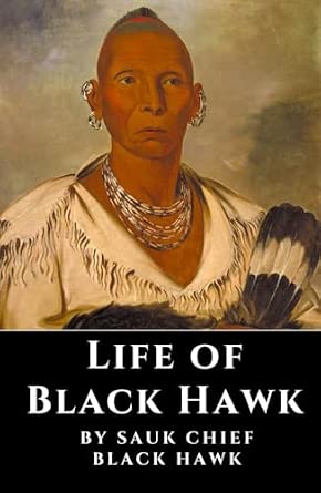 Life of Black Hawk: An Autobiography of Courage and Resilience: Black ...