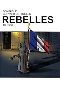 Rebelles, 1re partie - Dominique Convard de Prolles - Babelio