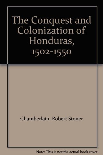 The Conquest and Colonization of Honduras, 1502-1550: Chamberlain ...