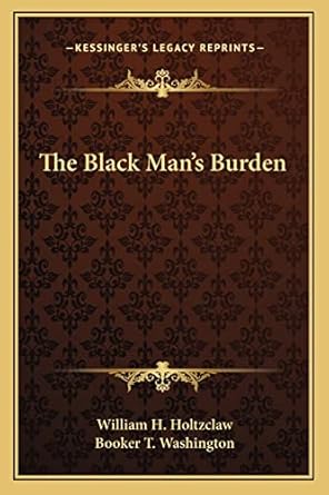 The Black Man's Burden: Holtzclaw, William H, Washington, Booker T ...