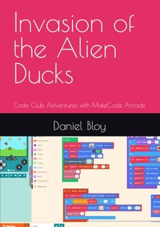 Invasion of the Alien Ducks: Code Club Adventures with MakeCode Arcade: Bloy, Mr Daniel F ...