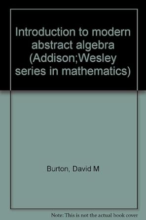 INTRODUCTION TO MODERN ABSTRACT ALGEBRA (ADDISON;WESLEY SERIES IN ...