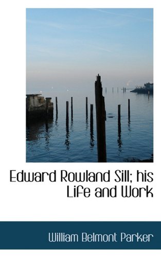 Edward Rowland Sill; his Life and Work: Parker, William Belmont ...