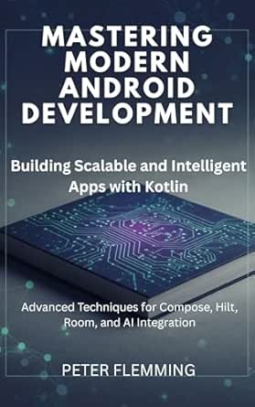 Mastering Modern Android Development: Building Scalable and Intelligent ...
