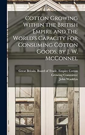 Cotton Growing Within the British Empire and The World's Capacity for ...