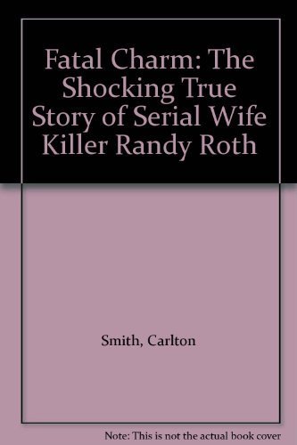 Fatal Charm: The Shocking True Story of Serial Wife Killer Randy Roth ...