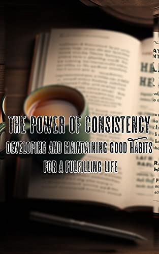 The Power of Consistency: Developing and Maintaining Good Habits for a ...