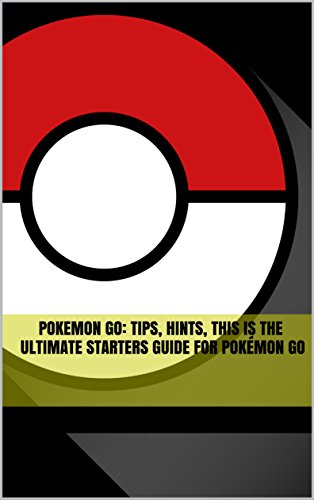 Pokemon GO: Tips, Hints,This is the Ultimate Starters Guide for Pokémon ...