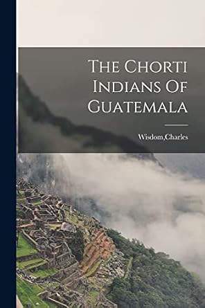 The Chorti Indians Of Guatemala: Wisdom, Charles: 9781015654969: Amazon ...