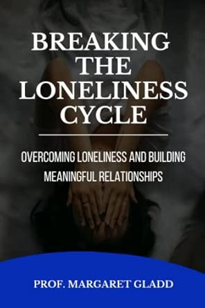 BREAKING THE LONELINESS CYCLE: Overcoming Loneliness and Building ...