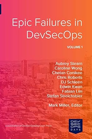 Epic Failures in DevSecOps: Volume 1: Miller, Mark, Stearn, Aubrey, Schleen, DJ, Wong, Caroline ...
