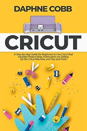 Cricut: A Step-by-step Guide for Beginners to Use Cricut that Includes ...