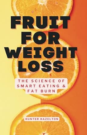 Fruit for Weight Loss: The Science of Smart Eating and Fat Burn ...