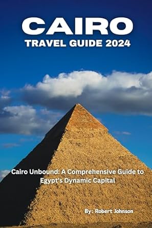 Cairo Travel Guide 2024: Cairo Unbound: A Comprehensive Guide to Egypt ...