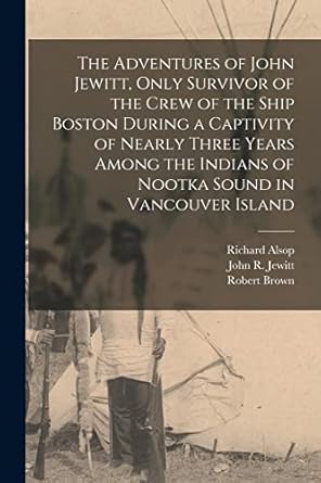 The Adventures of John Jewitt, Only Survivor of the Crew of the Ship ...
