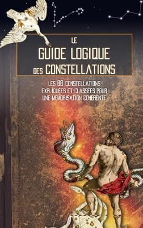 Le Guide Logique des Constellations: Les 88 constellations expliquées et classées pour une ...