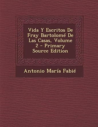 Vida y Escritos de Fray Bartolome de Las Casas, Volume 2 - Primary ...