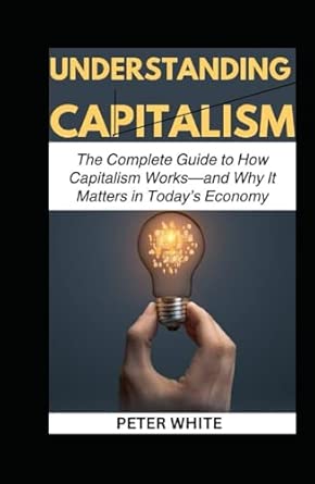 Amazon.com: UNDERSTANDING CAPITALISM: The Complete Guide to How ...