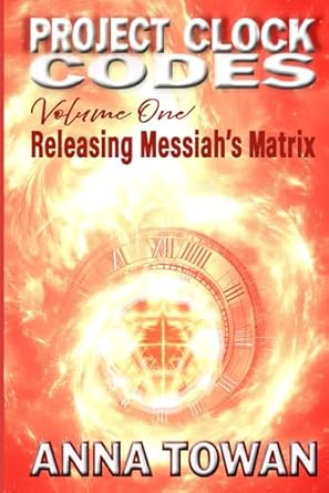 Project Clock Codes: Releasing Messiah’s Matrix: Towan, Anna, Collins ...