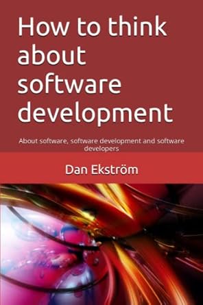 How to think about software development: About software, software ...