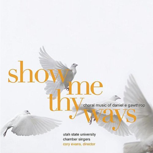 Play Show Me Thy Ways: Choral Music of Daniel E. Gawthrop by Utah State University Chamber ...