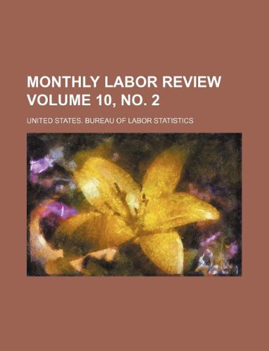 Monthly Labor Review Volume 10, No. 2: United States. Bureau Statistics ...