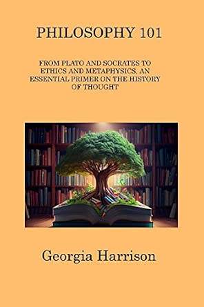 Philosophy 101: From Plato and Socrates to Ethics and Metaphysics@ an ...