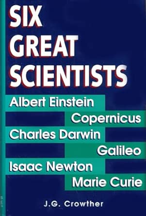 Six Great Scientists: Copernicus, Galileo, Newton, Darwin, Marie Curie ...