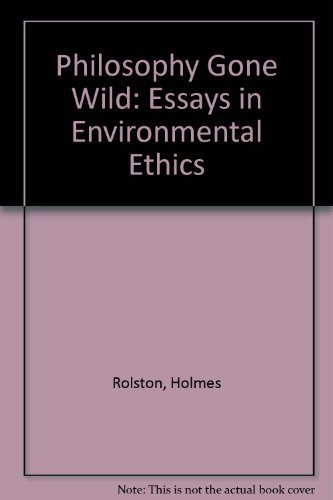 Philosophy gone wild: Essays in environmental ethics: Rolston, Holmes ...