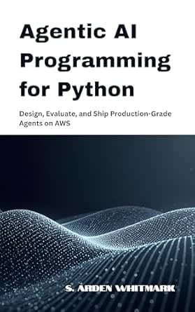 Agentic AI Programming for Python: Design, Evaluate, and Ship Production-Grade Agents on AWS ...
