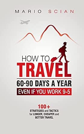 How to Travel 60-90 Days a Year - Even If You Work 9-5: 100+ Strategies ...