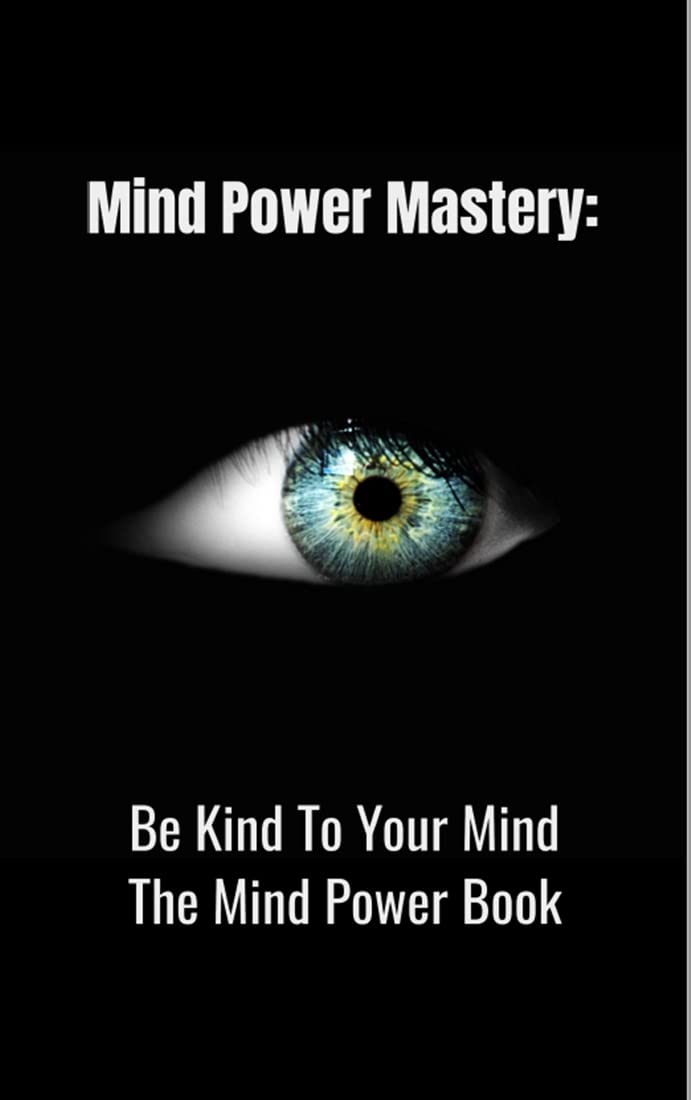 Mind Power Mastery: Be Kind To Your Mind: The Mind Power Book - Kindle ...