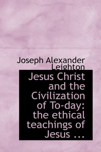 Jesus Christ and the Civilization of To-Day: the ethical teachings of ...