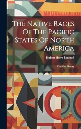 The Native Races Of The Pacific States Of North America: Primitive ...