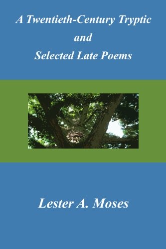 A Twentieth-century Tryptic and Selected Late Poems: Moses, Lester A ...