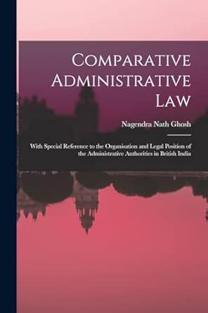Comparative Administrative law; With Special Reference to the Organisation and Legal Position of ...