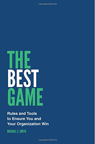 The Best Game: Rules and Tools to Ensure You and Your Organization Win ...