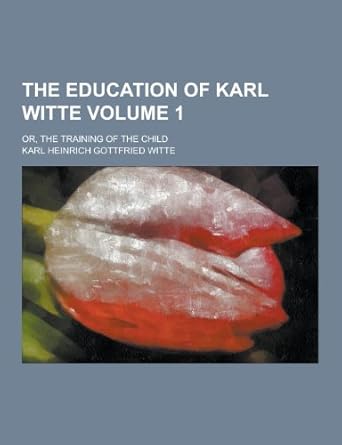 The Education of Karl Witte; Or, the Training of the Child Volume 1 ...