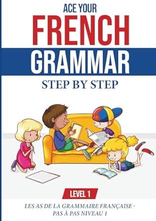 Ace Your French Grammar Step by Step – Level 1: Les As de la Grammaire ...