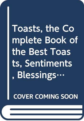 Toasts, the Complete Book of the Best Toasts, Sentiments, Blessings ...