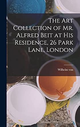 The Art Collection of Mr. Alfred Beit at His Residence, 26 Park Lane ...