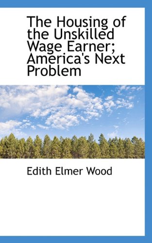 The Housing of the Unskilled Wage Earner; America's Next Problem: Wood ...