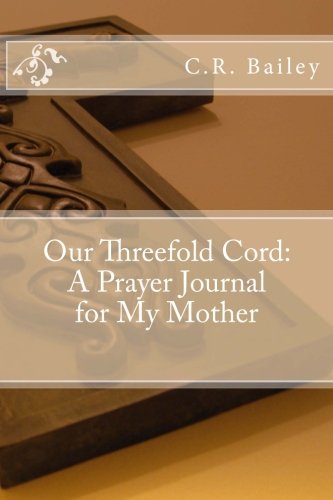 Our Threefold Cord: A Prayer Journal for My Mother: Bailey, C.R.: 9781534613430: Amazon.com: Books
