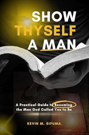 Show Thyself A Man: A Practical Guide to Becoming the Man God Called ...