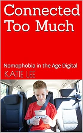 Connected Too Much: Nomophobia in the Age Digital eBook : Lee, katie ...