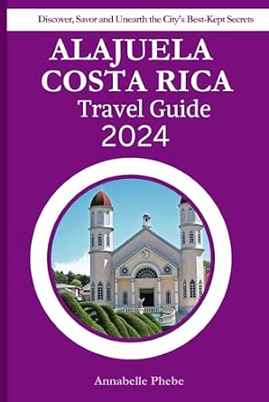 ALAJUELA COSTA RICA TRAVEL GUIDE: DISCOVER, SAVOR AND UNEARTH THE CITY ...