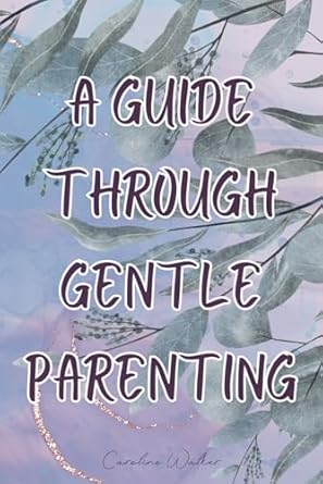Amazon.com: A Guide Through Gentle Parenting: Unlock Gentle Parenting ...